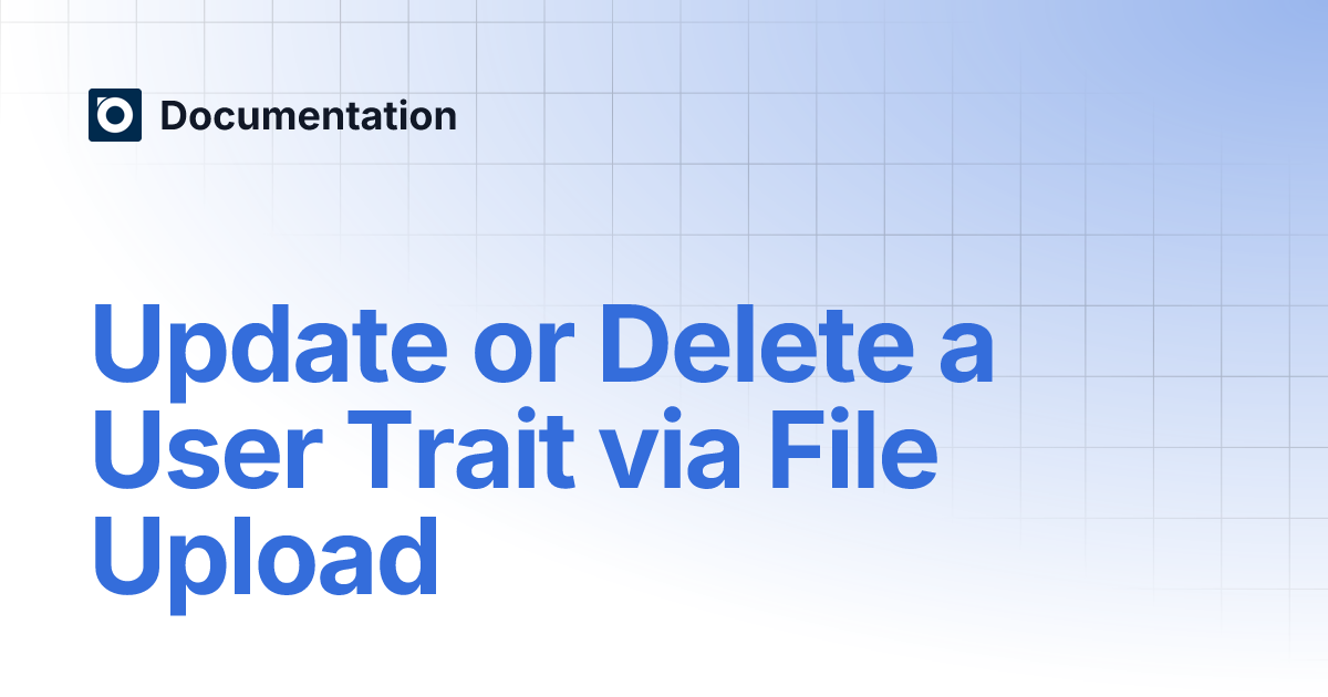 Update or Delete a User Trait via File Upload | Documentation