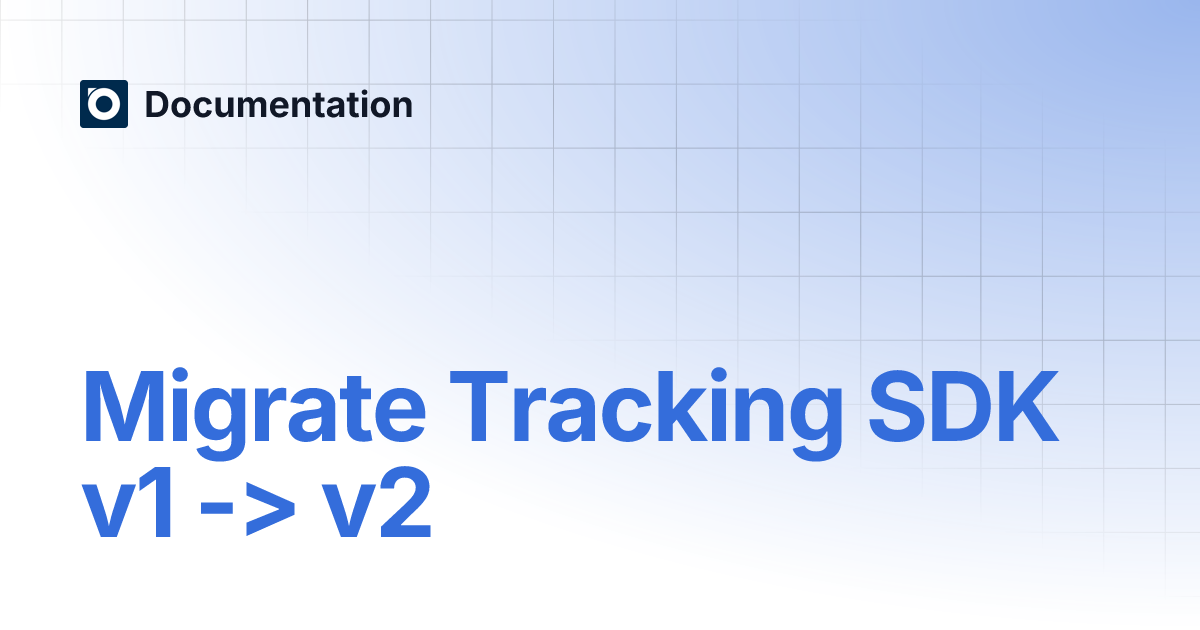 Migrate Tracking SDK v1 -> v2 | Documentation